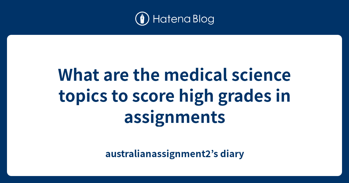 What are the medical science topics to score high grades in assignments ...