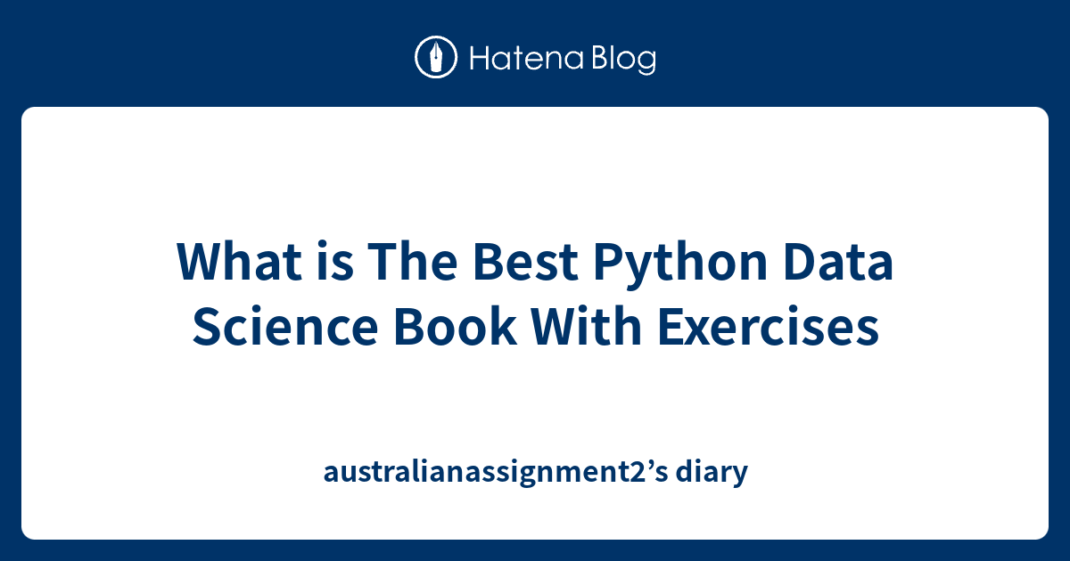 What is The Best Python Data Science Book With Exercises - australianassignment2’s diary