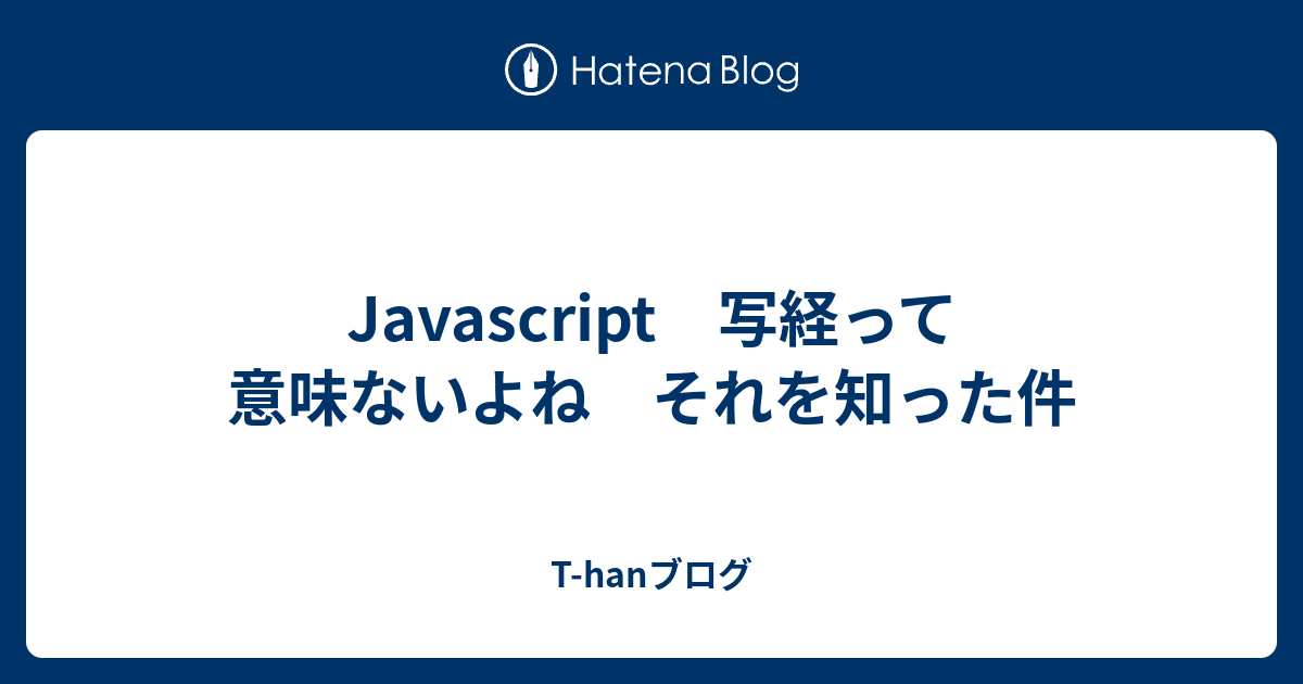 Javascript 写経って意味ないよね それを知った件 - T-hanブログ