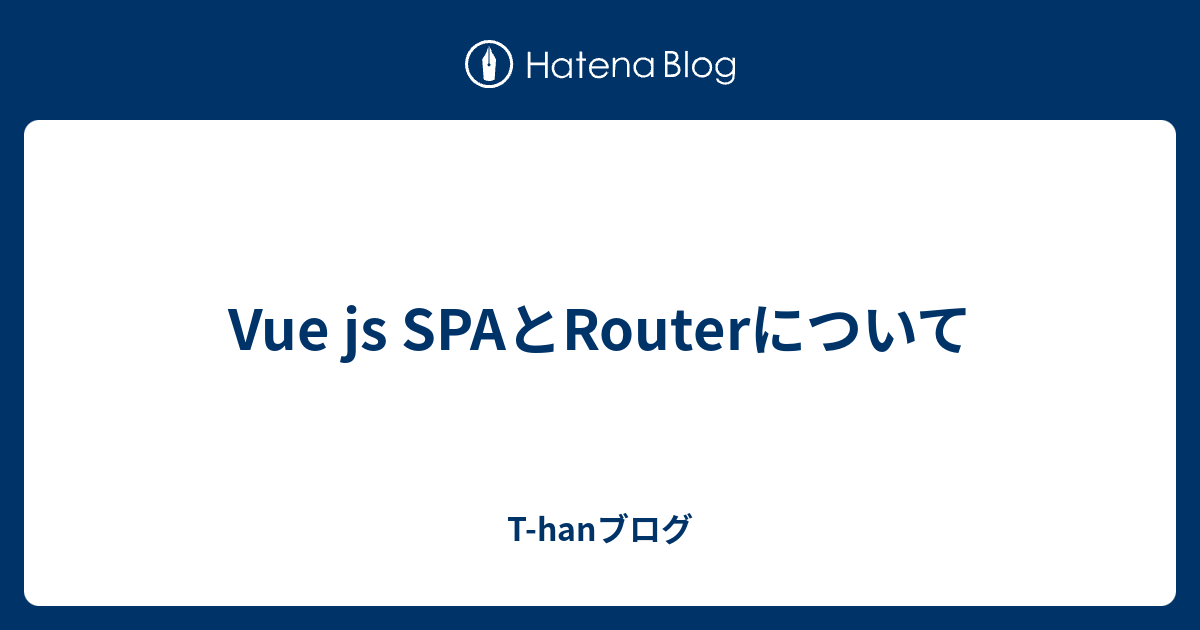 Vue js SPAとRouterについて - T-hanブログ