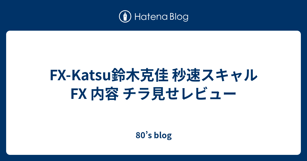 FX-Katsu鈴木克佳 秒速スキャルFX 内容 チラ見せレビュー - 80’s blog