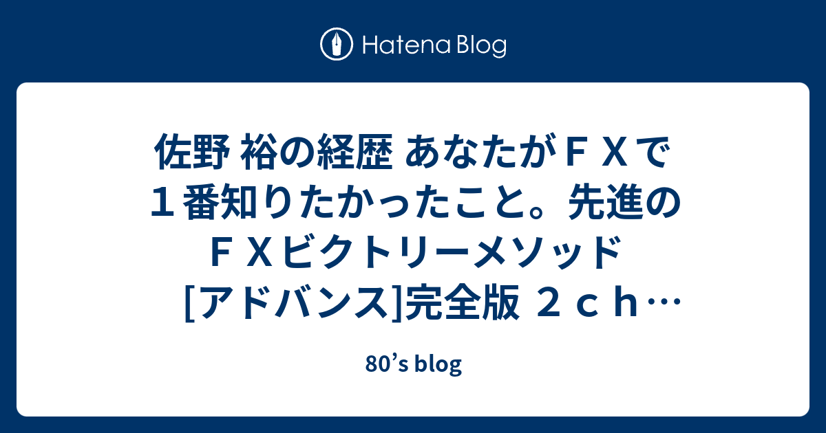 佐野 裕の経歴 あなたがFXで1番知りたかったこと。先進のFXビクトリーメソッド[アドバンス]完全版 2ch（ちゃんねる）でのレビュー - 80’s blog
