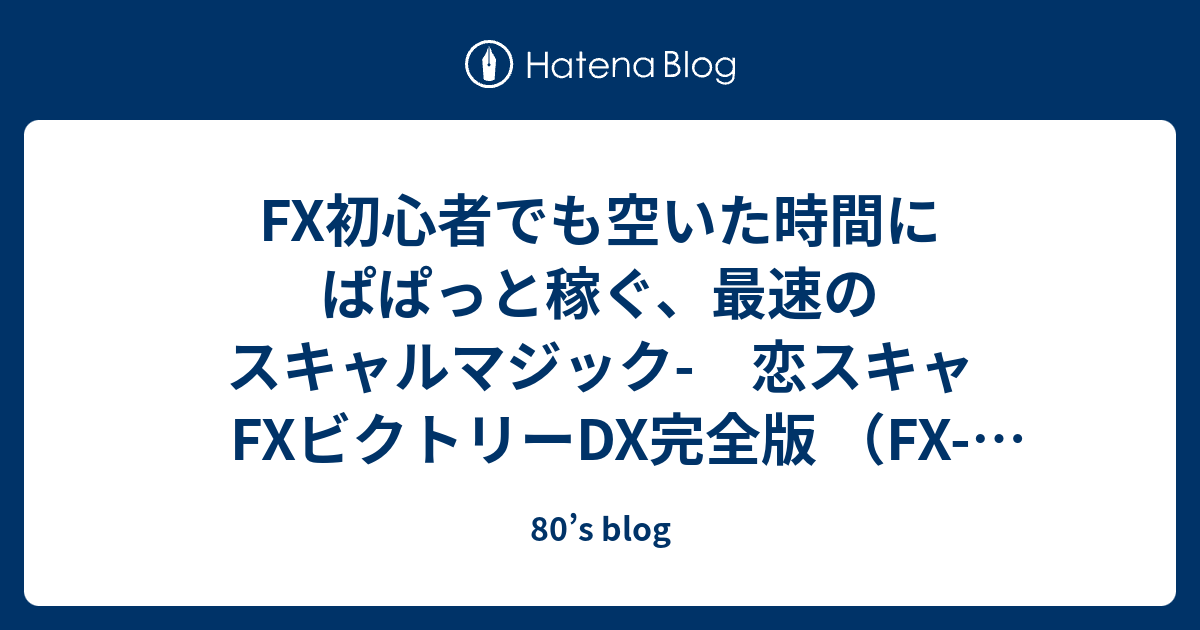 FX初心者でも空いた時間にぱぱっと稼ぐ、最速のスキャルマジック- 恋スキャFXビクトリーDX完全版 （FX-Jin） ネタバレ 口コミ - 80’s blog