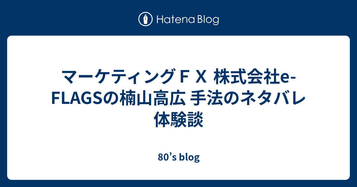 マーケティングFX 株式会社e-FLAGSの楠山高広 手法のネタバレ 体験談 - 80’s blog