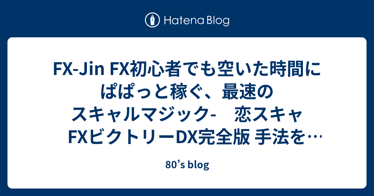 FX-Jin FX初心者でも空いた時間にぱぱっと稼ぐ、最速のスキャルマジック- 恋スキャFXビクトリーDX完全版 手法を検証 稼げる？ - 80’s blog