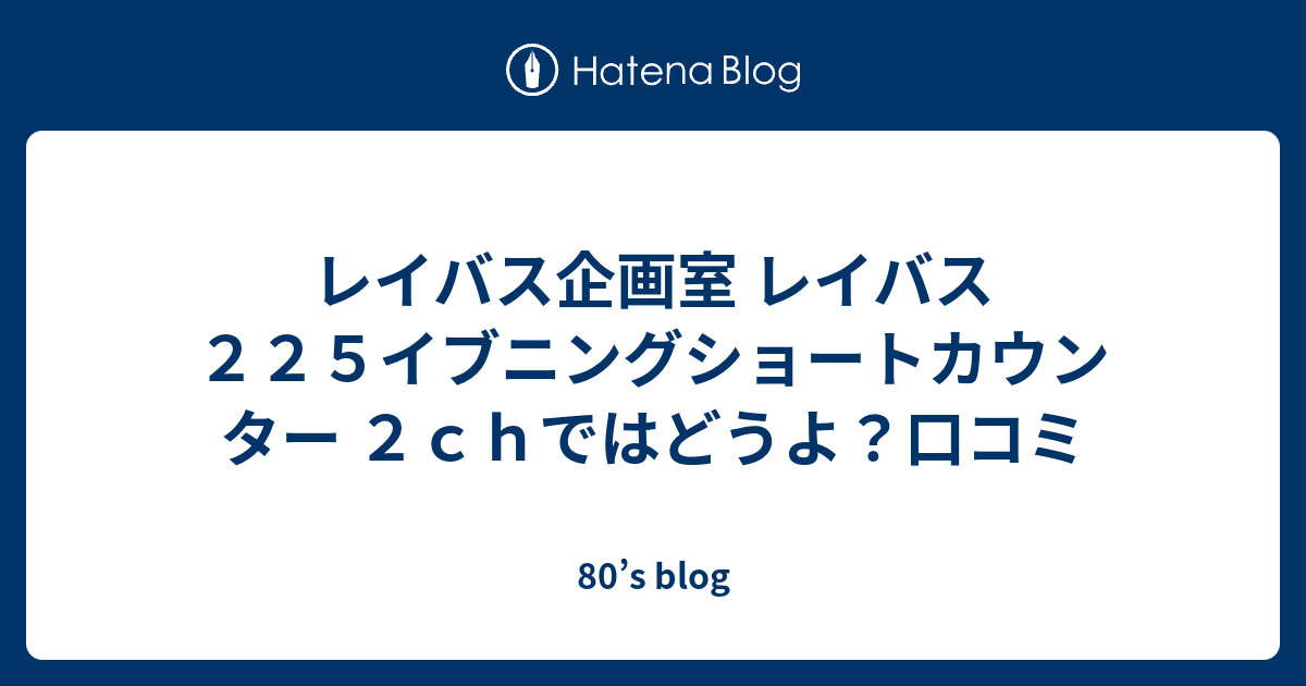 レイバス企画室 レイバス 225イブニングショートカウンター 2chではどうよ？口コミ - 80’s blog