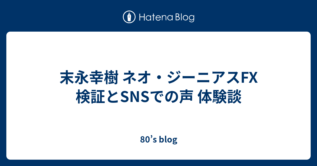 末永幸樹 ネオ・ジーニアスFX 検証とSNSでの声 体験談 - 80’s blog