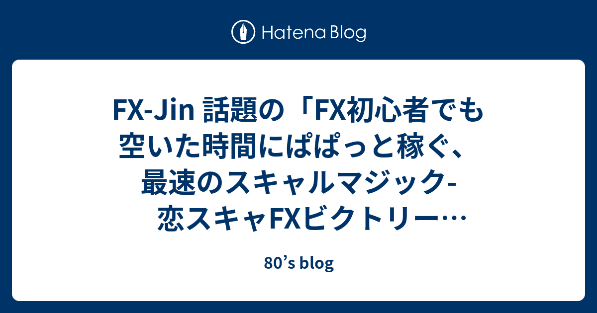 FX-Jin 話題の「FX初心者でも空いた時間にぱぱっと稼ぐ、最速のスキャルマジック- 恋スキャFXビクトリーDX完全版」 実践法と成果 口コミ - 80’s blog