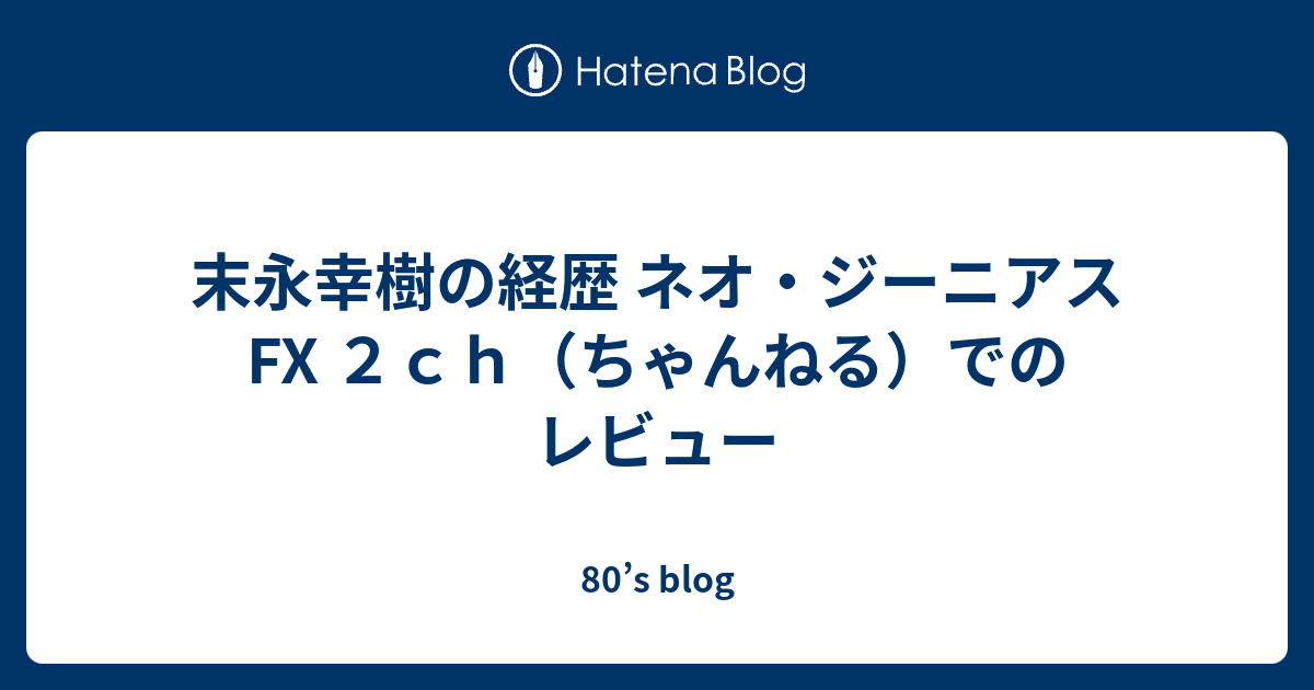 末永幸樹の経歴 ネオ・ジーニアスFX 2ch（ちゃんねる）でのレビュー - 80’s blog
