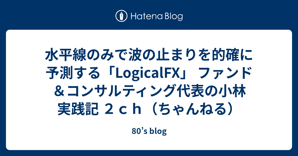 水平線のみで波の止まりを的確に予測する「LogicalFX」 ファンド＆コンサルティング代表の小林 実践記 2ch（ちゃんねる） - 80’s blog