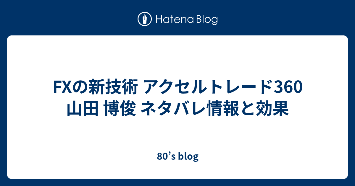 FXの新技術 アクセルトレード360 山田 博俊 ネタバレ情報と効果 - 80’s blog