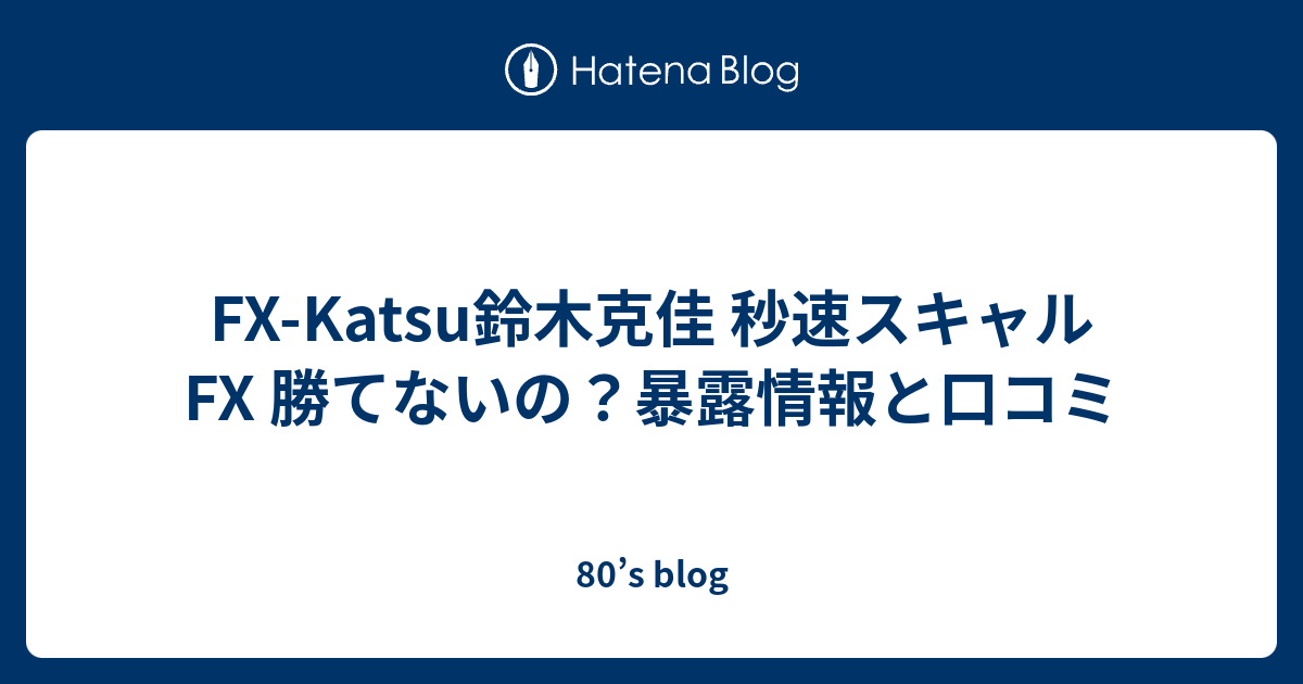 FX-Katsu鈴木克佳 秒速スキャルFX 勝てないの？暴露情報と口コミ - 80’s blog