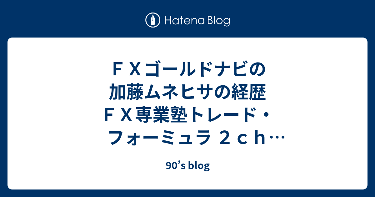 FXゴールドナビの加藤ムネヒサの経歴 FX専業塾トレード・フォーミュラ 2ch（ちゃんねる）でのレビュー - 90’s blog