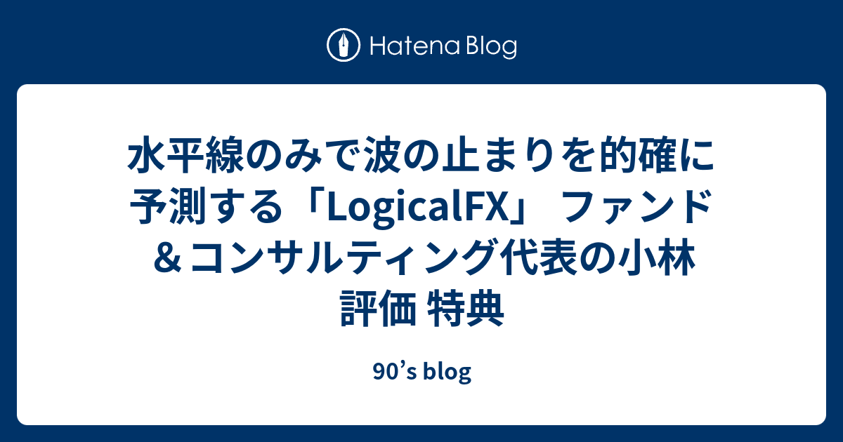 水平線のみで波の止まりを的確に予測する「LogicalFX」 ファンド＆コンサルティング代表の小林 評価 特典 - 90’s blog