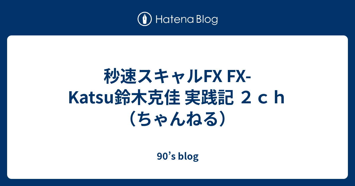 秒速スキャルFX FX-Katsu鈴木克佳 実践記 2ch（ちゃんねる） - 90’s blog