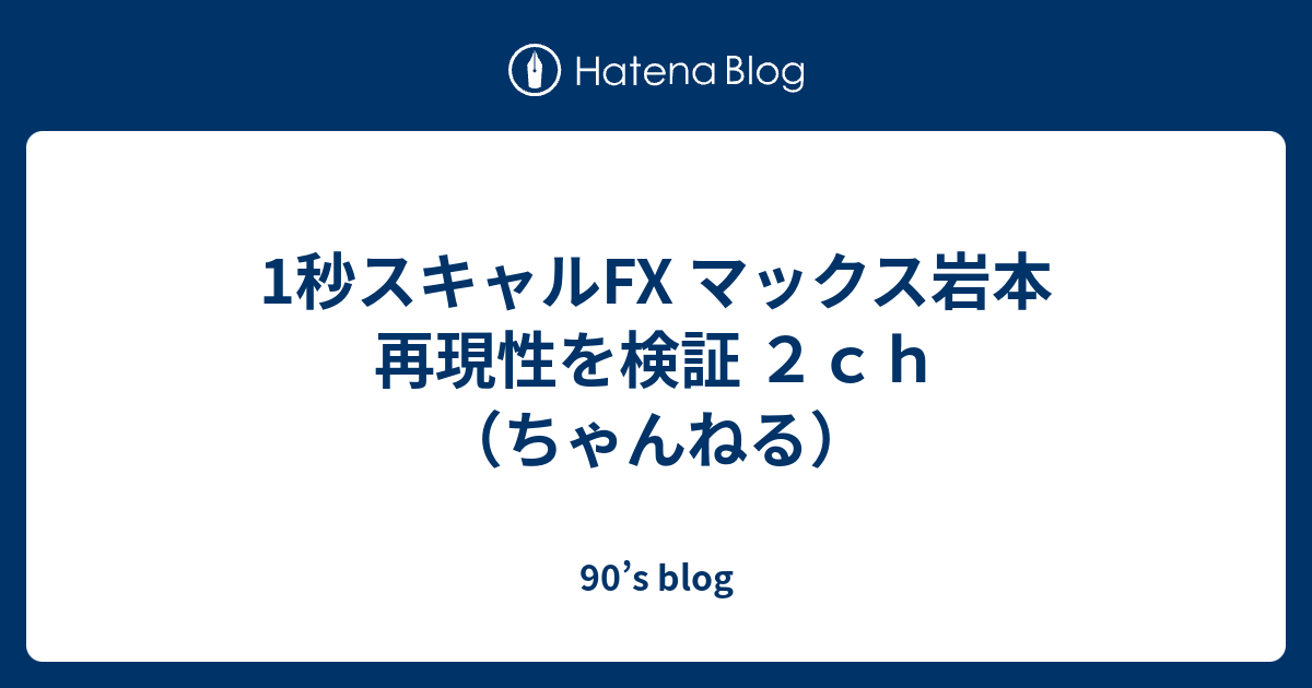 1秒スキャルFX マックス岩本 再現性を検証 2ch（ちゃんねる） - 90’s blog