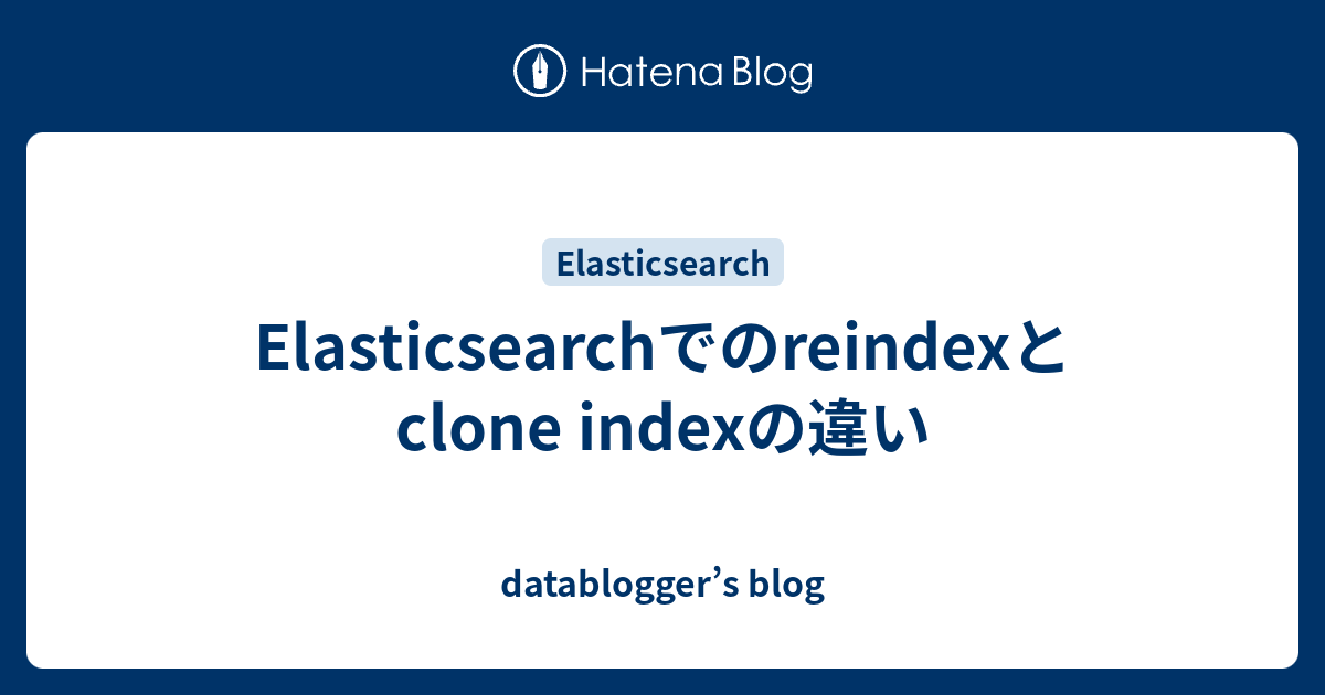 Elasticsearchでのreindexとclone indexの違い - datablogger’s blog