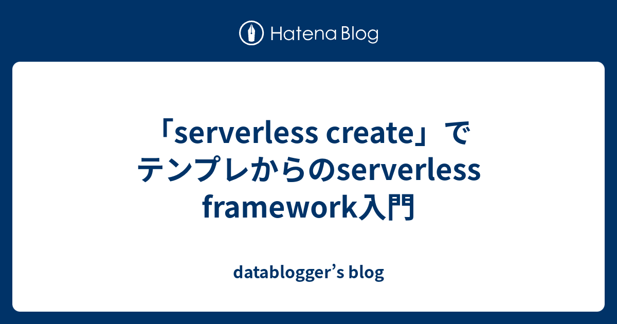 「serverless create」でテンプレからのserverless framework入門 - datablogger’s blog
