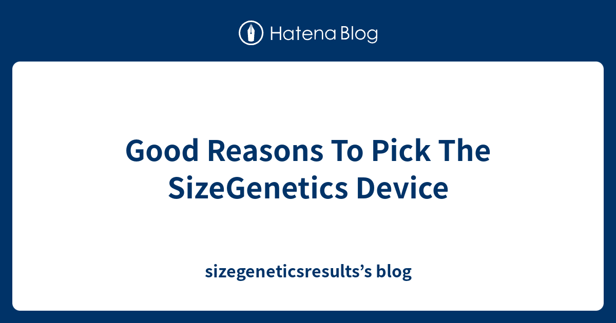 Good Reasons To Pick The SizeGenetics Device - sizegeneticsresults’s blog