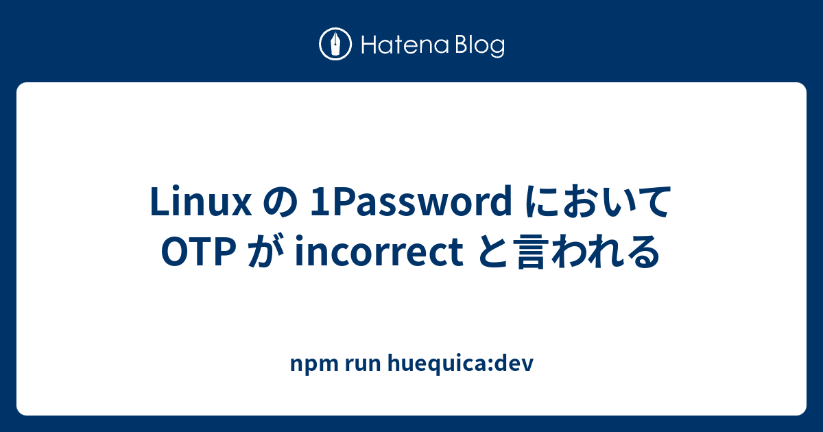Linux の 1Password において OTP が incorrect と言われる - npm run huequica:dev