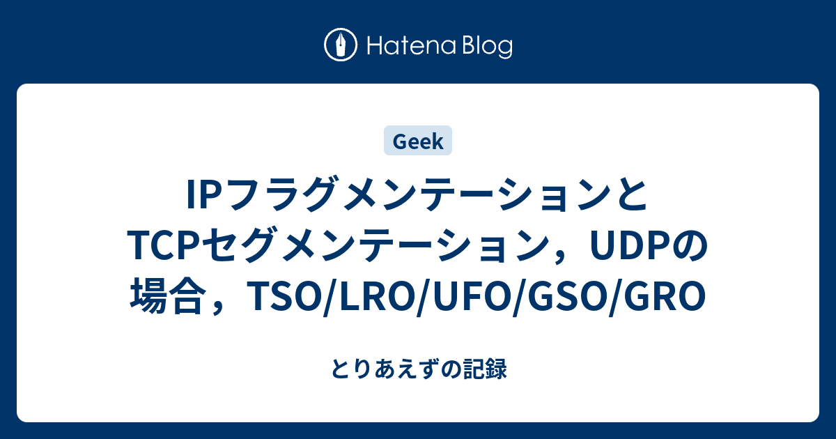 IPフラグメンテーションとTCPセグメンテーション，UDPの場合，TSO/LRO/UFO/GSO/GRO - とりあえずの記録