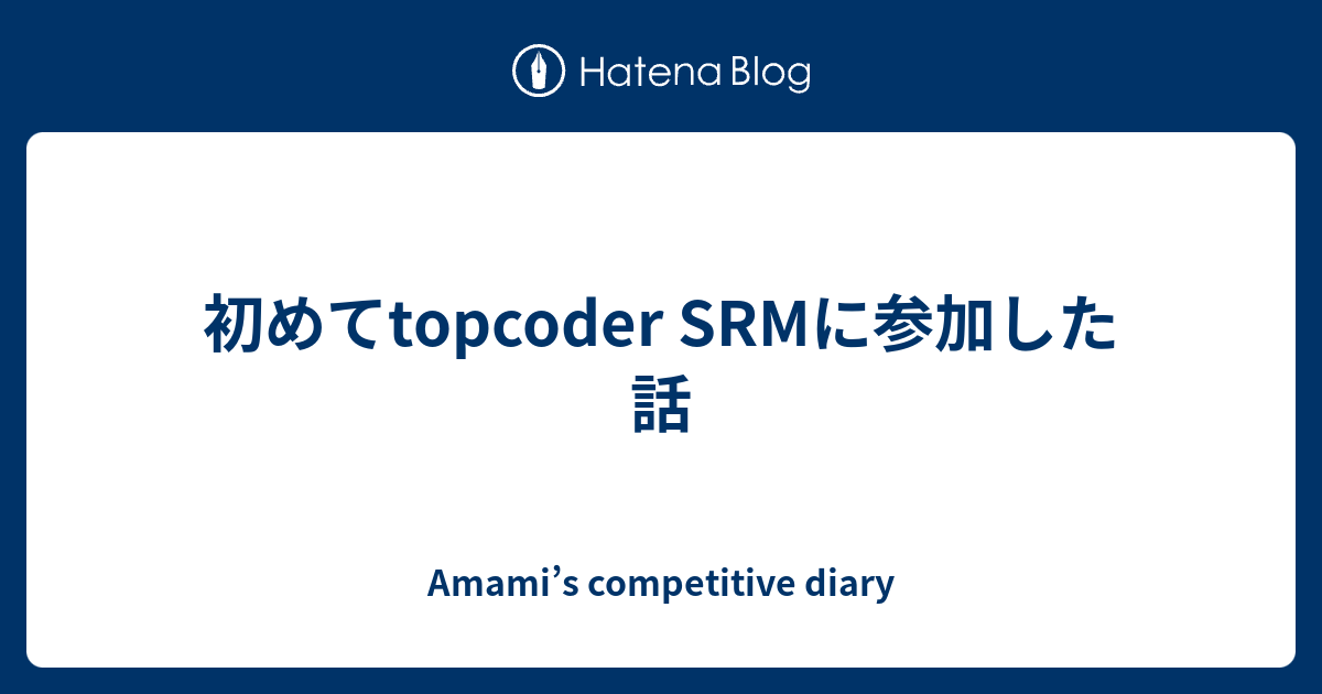 初めてtopcoder SRMに参加した話 - Amami’s competitive diary