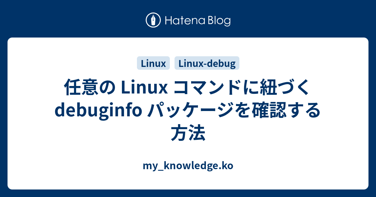 任意の Linux コマンドに紐づく debuginfo パッケージを確認する方法 - my_knowledge.ko