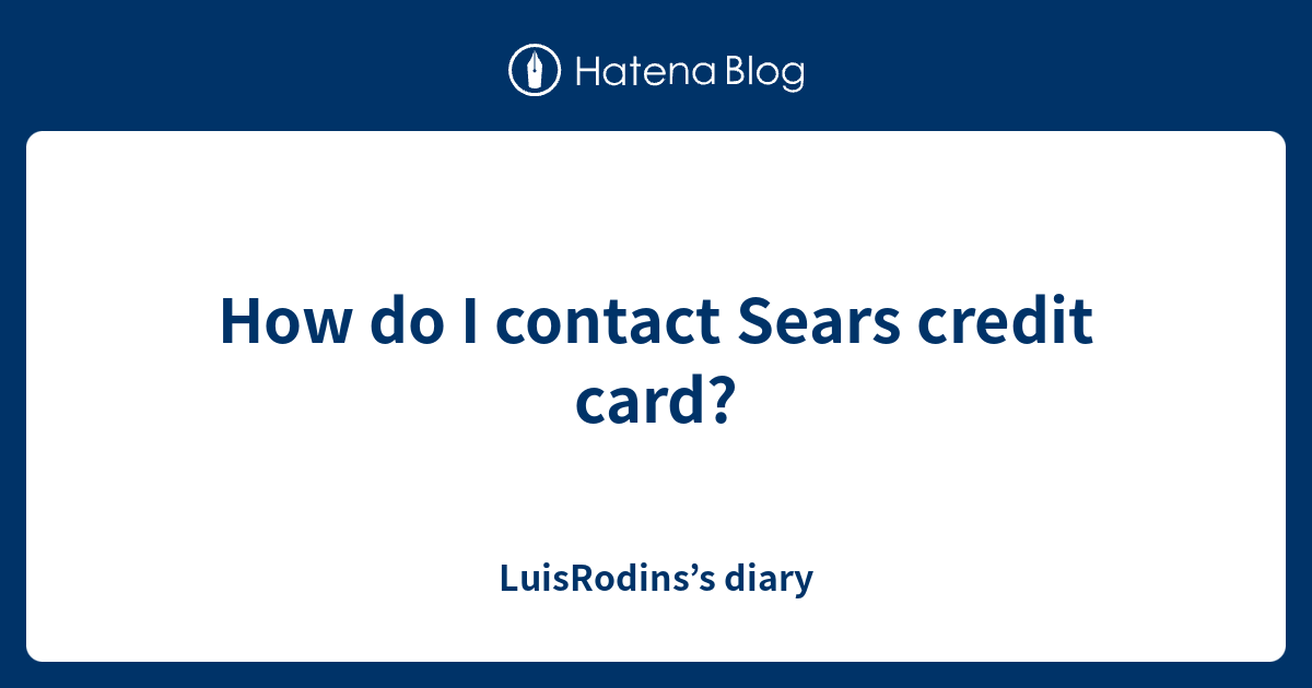 How do I contact Sears credit card? - LuisRodins’s diary