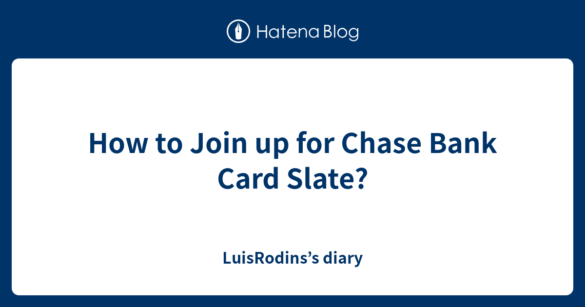 How to Join up for Chase Bank Card Slate? - LuisRodins’s diary