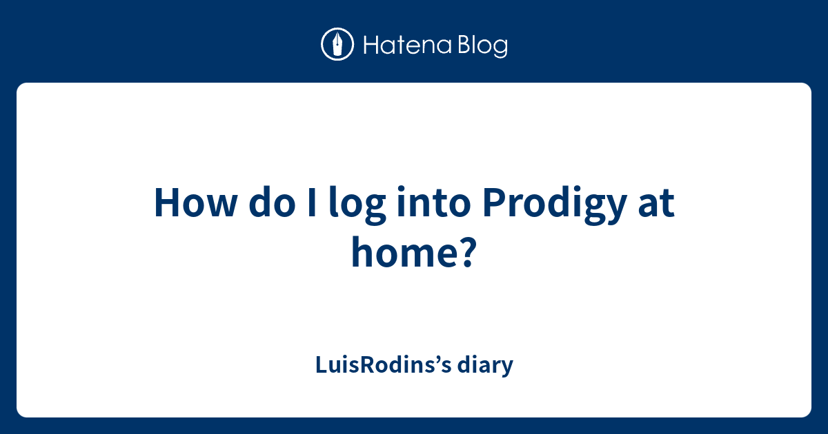 How do I log into Prodigy at home? - LuisRodins’s diary