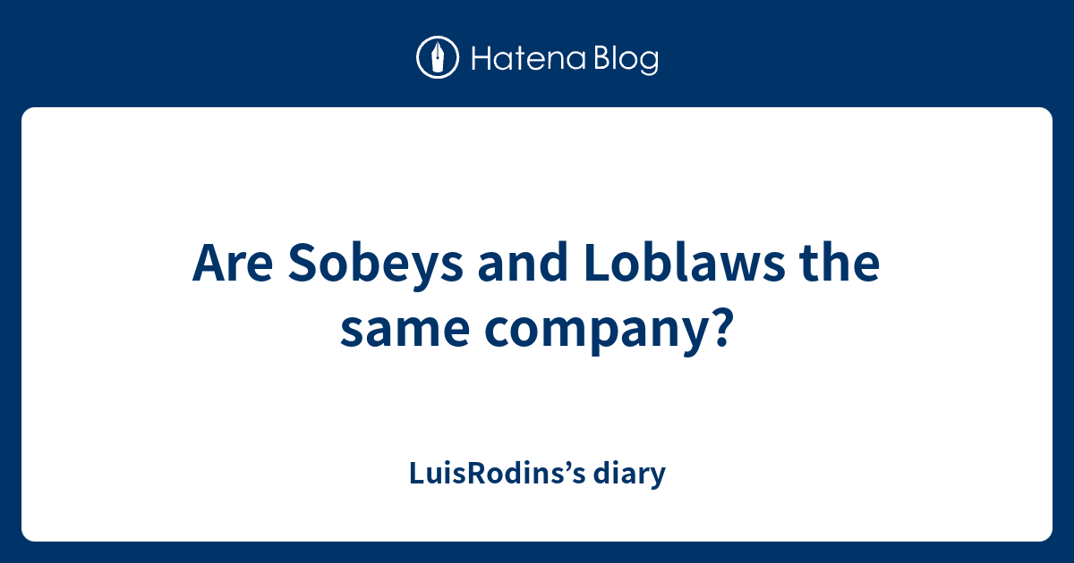 Are Sobeys and Loblaws the same company? - LuisRodins’s diary