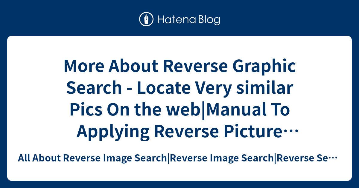 More About Reverse Graphic Search - Locate Very similar Pics On the web ...