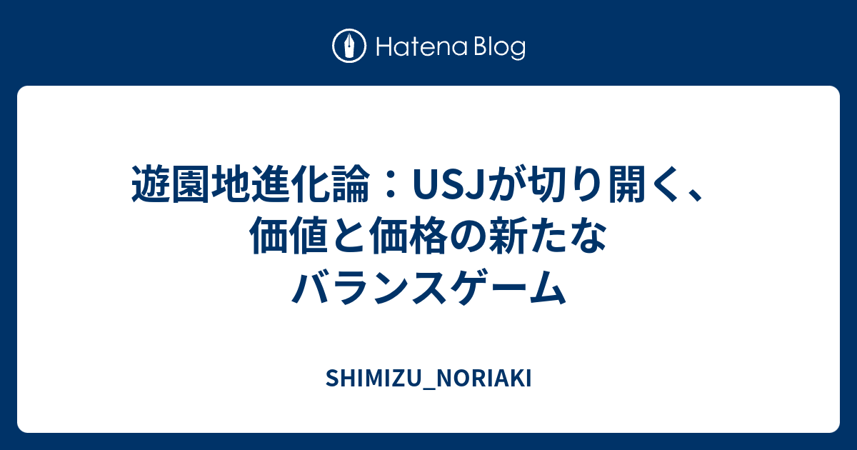 遊園地進化論：USJが切り開く、価値と価格の新たなバランスゲーム - SHIMIZU_NORIAKI
