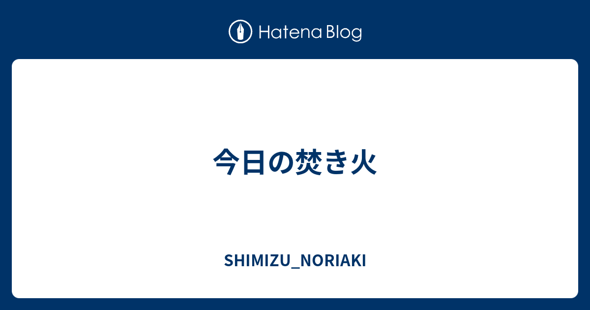 今日の焚き火 - SHIMIZU_NORIAKI