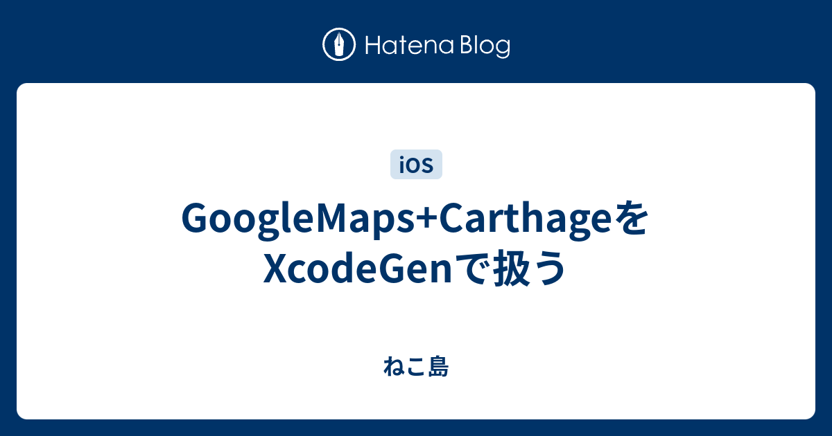 GoogleMaps+CarthageをXcodeGenで扱う - ねこ島