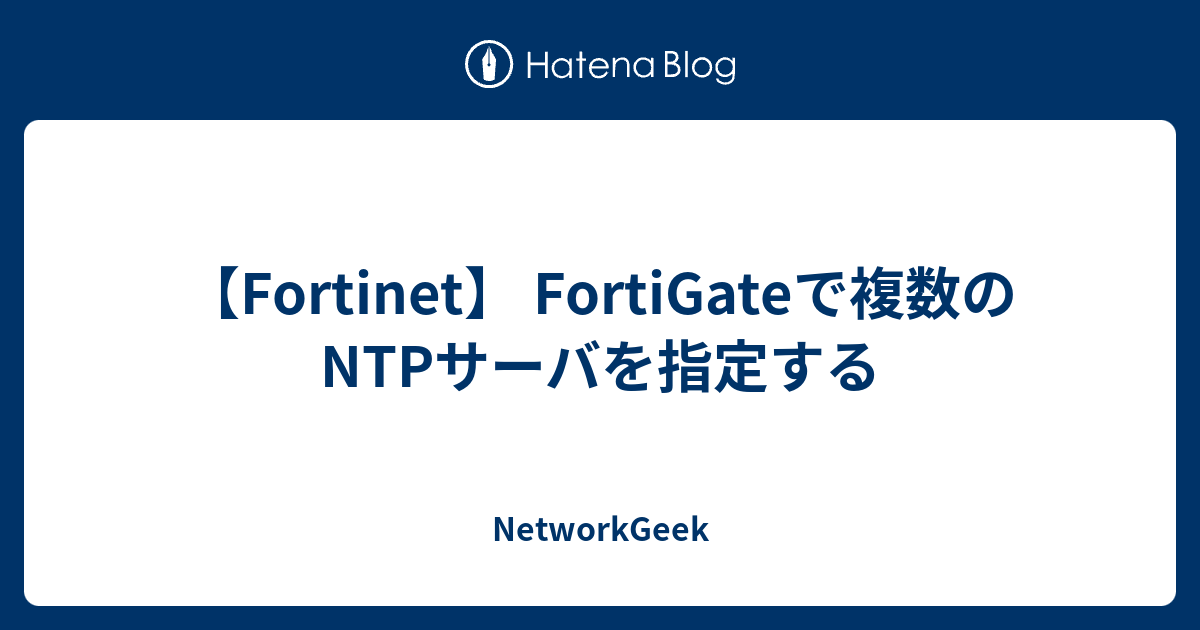 【Fortinet】 FortiGateで複数のNTPサーバを指定する - NetworkGeek