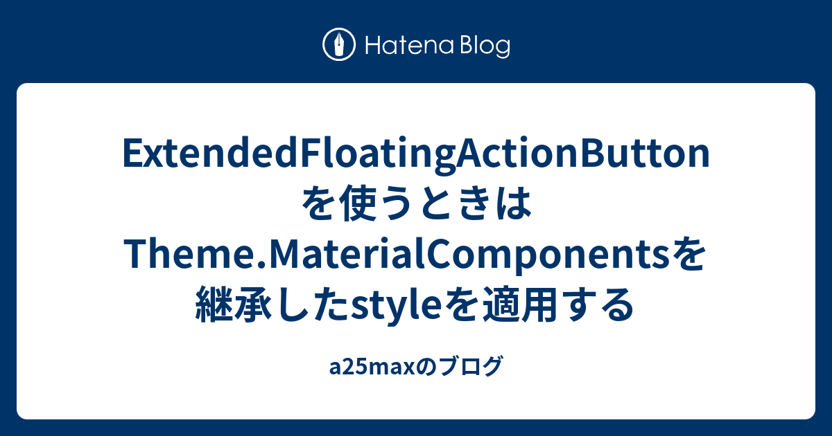 ExtendedFloatingActionButtonを使うときはTheme.MaterialComponentsを継承したstyleを適用する - a25maxのブログ