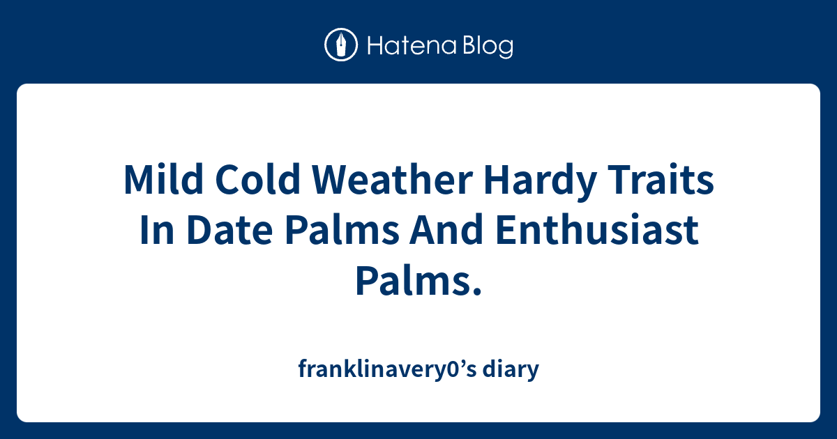 Mild Cold Weather Hardy Traits In Date Palms And Enthusiast Palms ...
