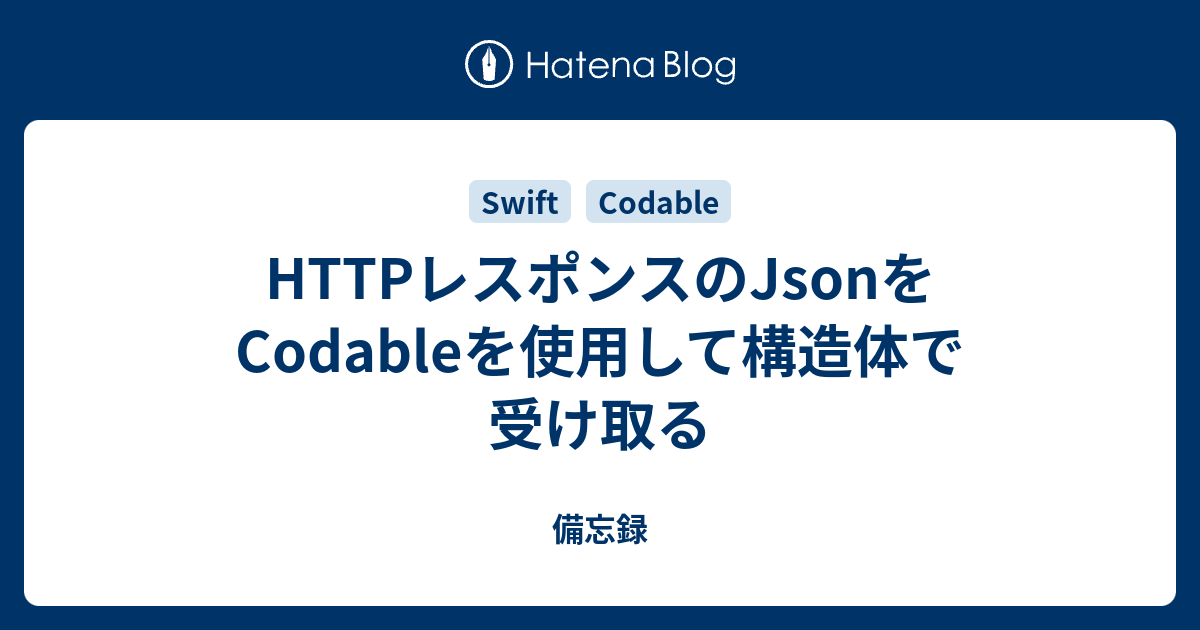 HTTPレスポンスのJsonをCodableを使用して構造体で受け取る - 備忘録