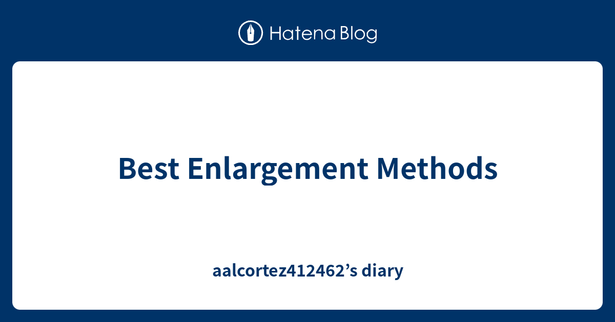 Best Enlargement Methods - aalcortez412462’s diary