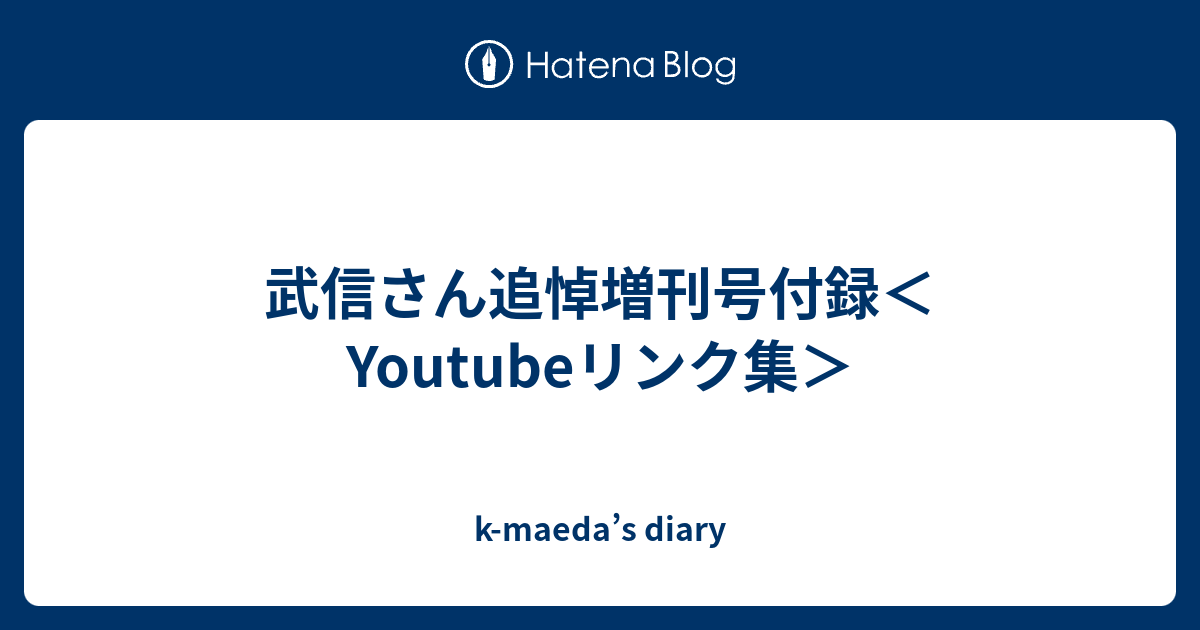 武信さん追悼増刊号付録＜Youtubeリンク集＞ - k-maeda’s diary