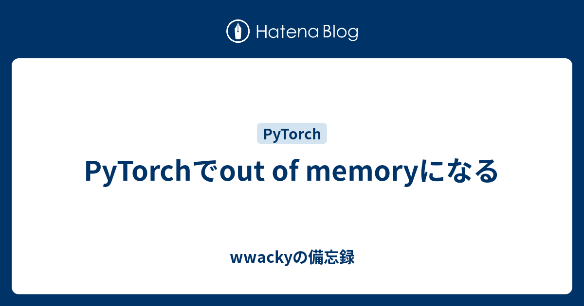 PyTorchでout of memoryになる - wwackyの備忘録