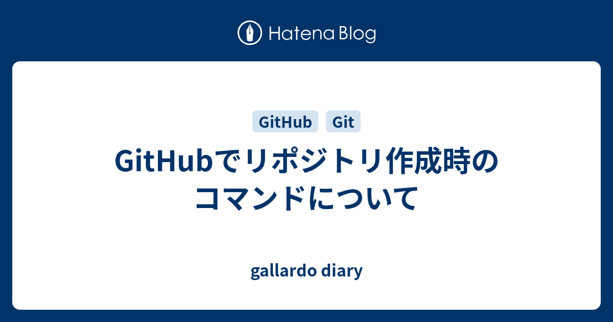 GitHubでリポジトリ作成時のコマンドについて - gallardo diary