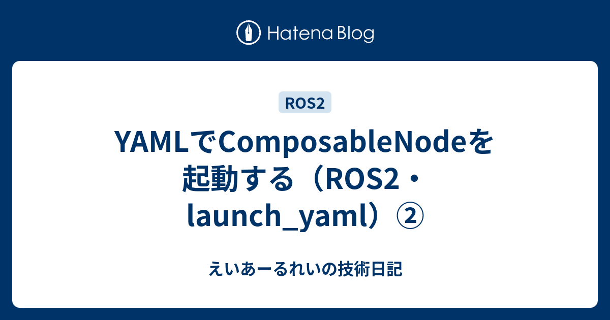YAMLでComposableNodeを起動する（ROS2・launch_yaml）② - えいあーるれいの技術日記