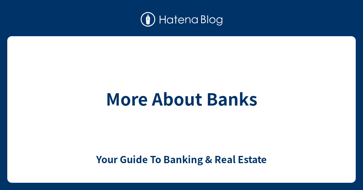 More About Banks - Your Guide To Banking & Real Estate