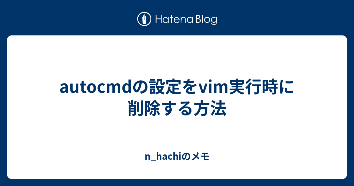 autocmdの設定をvim実行時に削除する方法 - n_hachiのメモ