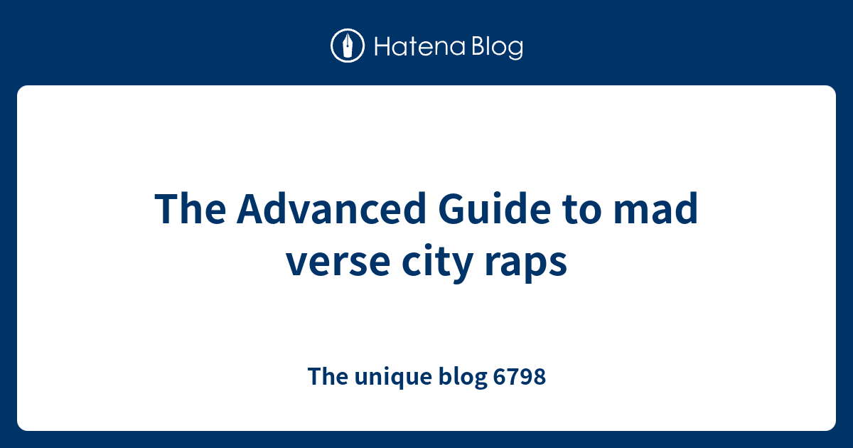 The Advanced Guide to mad verse city raps - The unique blog 6798