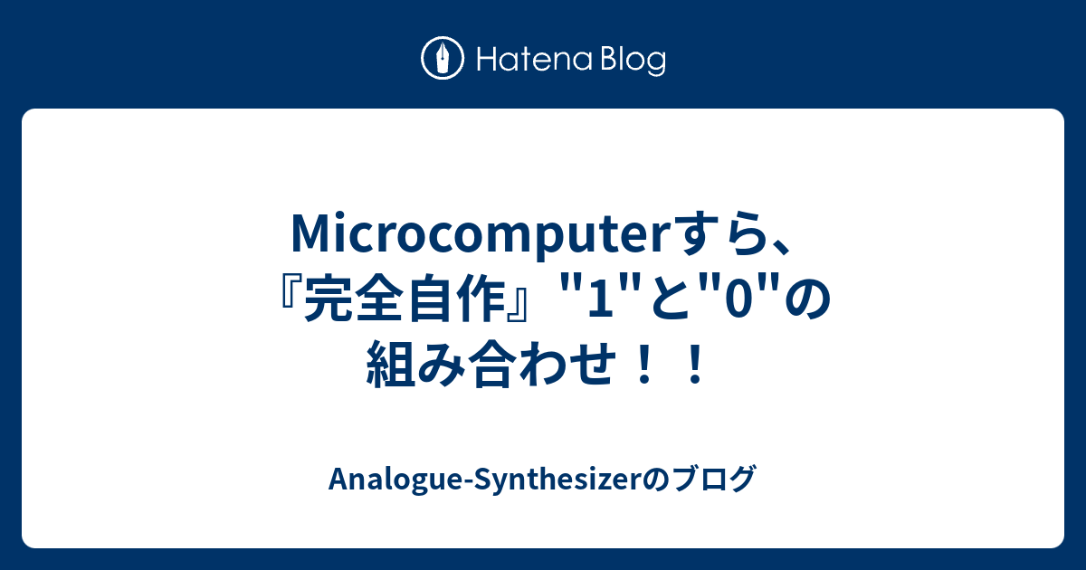 Microcomputerすら､『完全自作』"1"と"0"の組み合わせ！！ - Analogue-Synthesizerのブログ