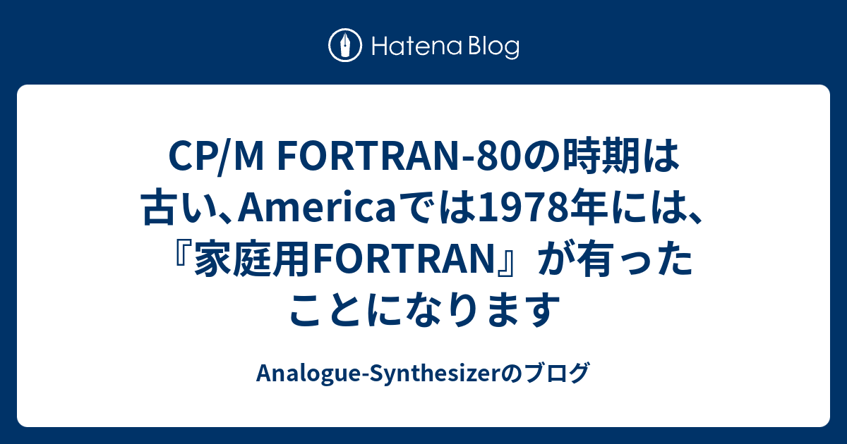 CP/M FORTRAN-80の時期は古い､Americaでは1978年には､『家庭用FORTRAN』が有ったことになります ...