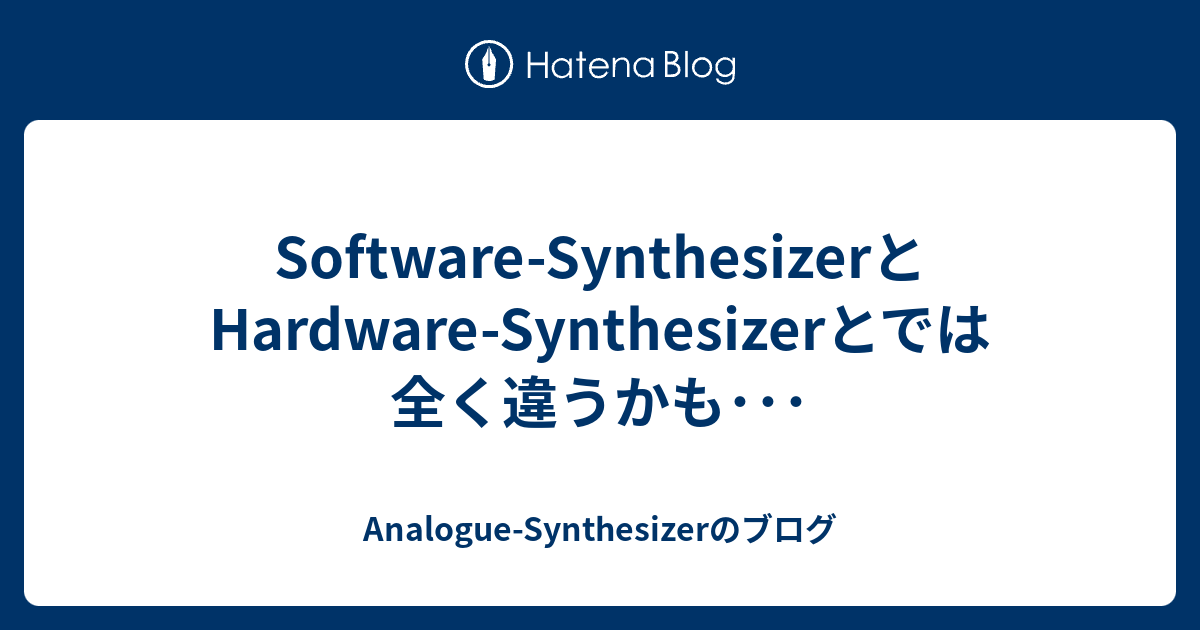 Software-SynthesizerとHardware-Synthesizerとでは全く違うかも･･･ - Analogue ...